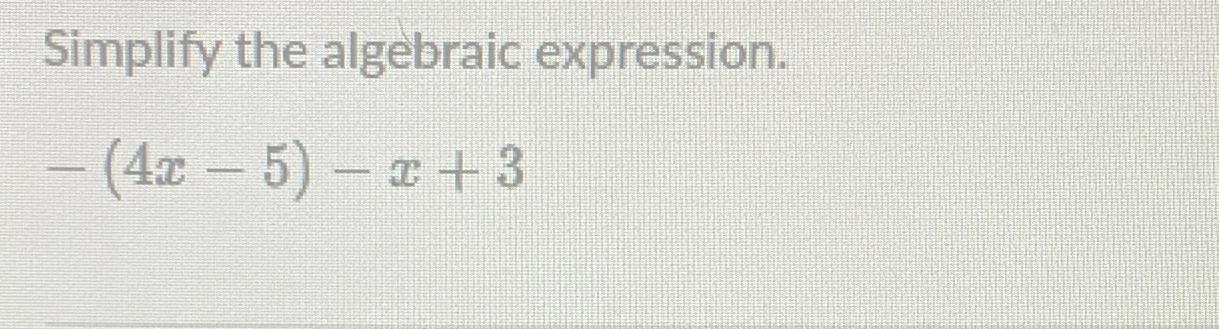Solved Simplify the algebraic expression.-(4x-5)-x+3 | Chegg.com