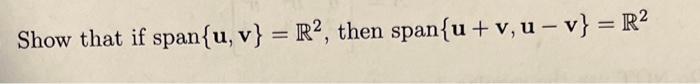 Solved Show that if span{u,v}=R2, then span{u+v,u−v}=R2 | Chegg.com