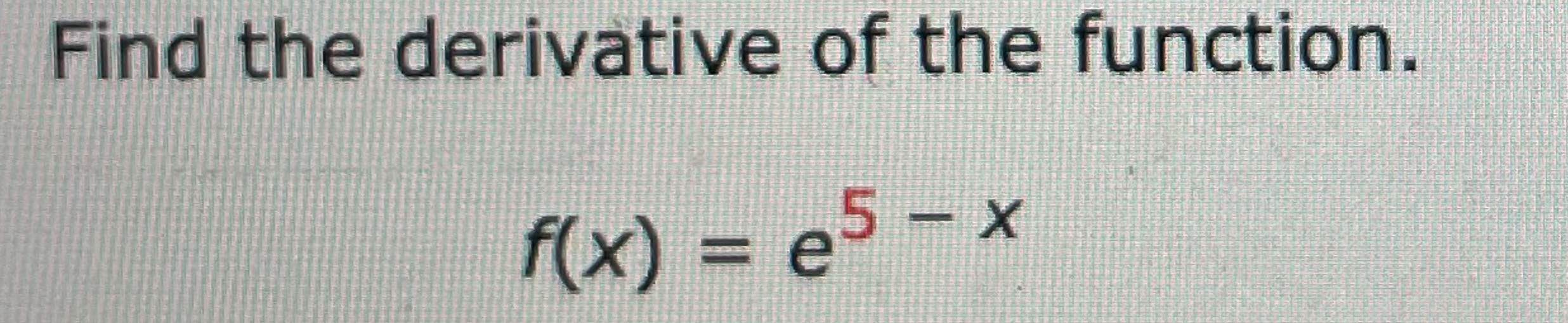 Solved Find the derivative of the function.f(x)=e5-x | Chegg.com