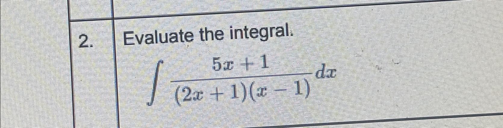 Solved Evaluate the integral.∫﻿﻿5x+1(2x+1)(x-1)dx | Chegg.com