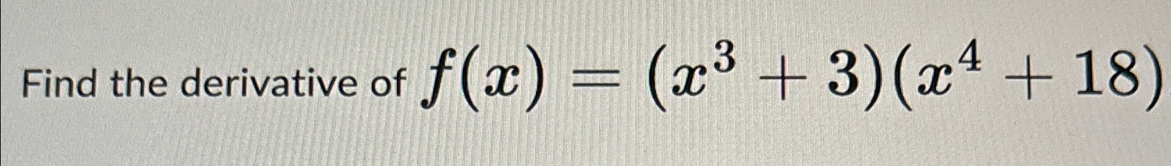Solved Find the derivative of f(x)=(x3+3)(x4+18) | Chegg.com