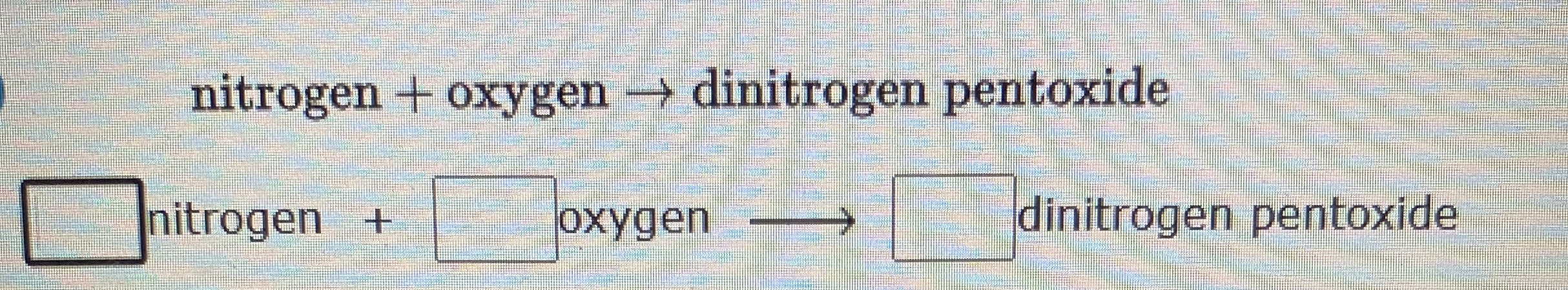 Solved nitrogen + ﻿oxygen → ﻿dinitrogen pentoxide ﻿nitrogen | Chegg.com