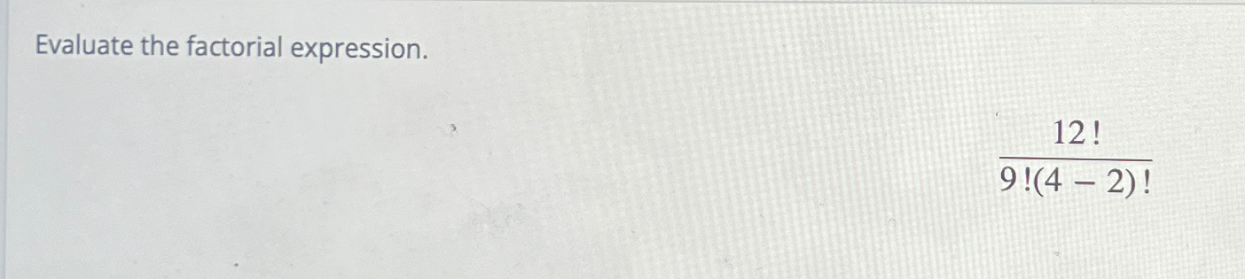 Solved Evaluate the factorial expression.12!9!(4-2)! | Chegg.com