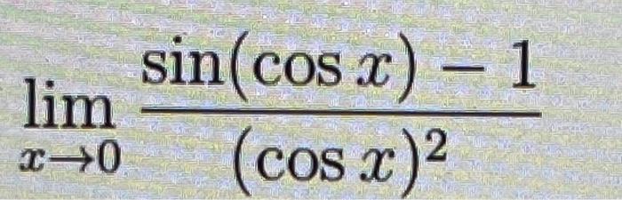 Solved lim x-0 sin(cos x) - 1 (cos x)² evaluate the | Chegg.com