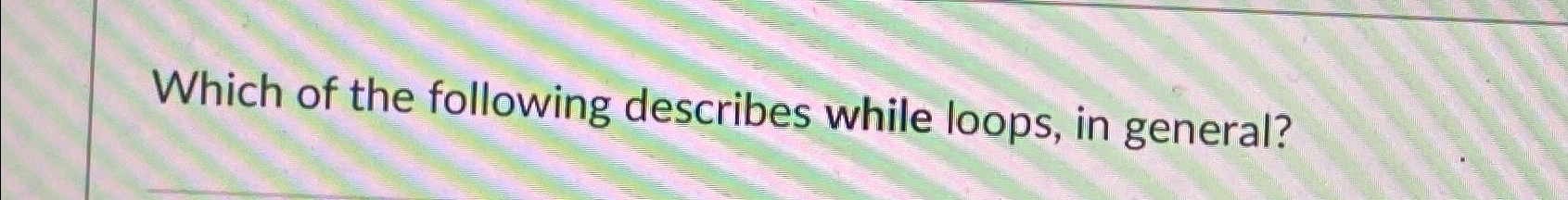 Solved Which of the following describes while loops, in | Chegg.com