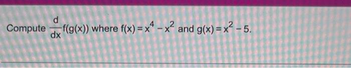 Solved Compute dxdf(g(x)) where f(x)=x4−x2 and g(x)=x2−5. | Chegg.com