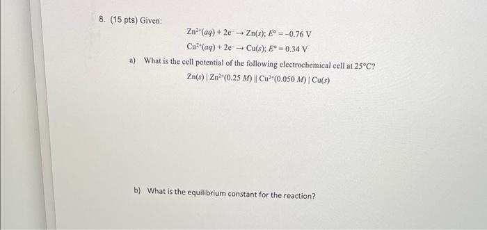 Solved 8. (15 pts) Given: Zn2+(aq)+2e−→Zn(s);E∘=−0.76 | Chegg.com Solved 8. (15 pts) Given: Zn2+(aq)+2e−→Zn(s);E∘=−0.76 | Chegg.com
