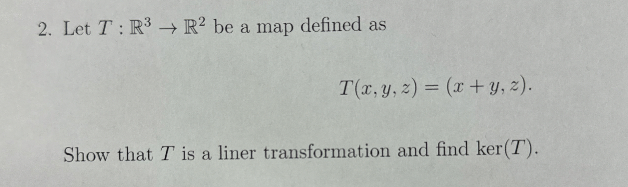 Solved Let T:R3→R2 ﻿be a map defined asT(x,y,z)=(x+y,z)Show | Chegg.com
