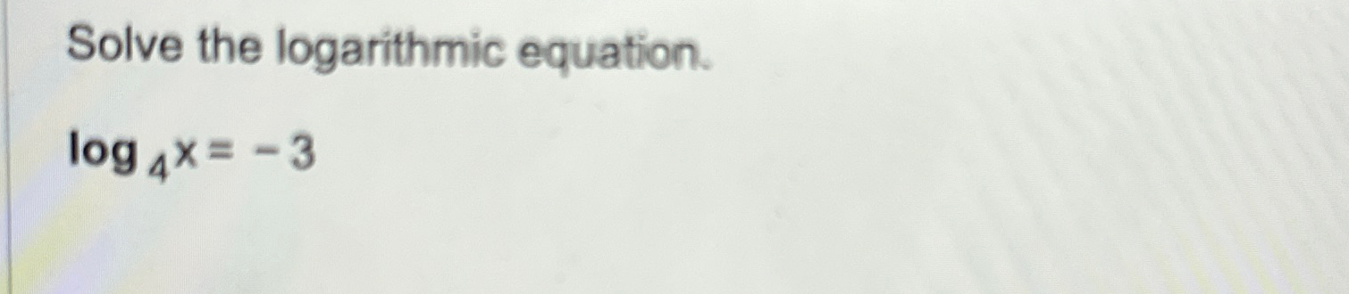 Solved Solve the logarithmic equation.log4x=-3 | Chegg.com
