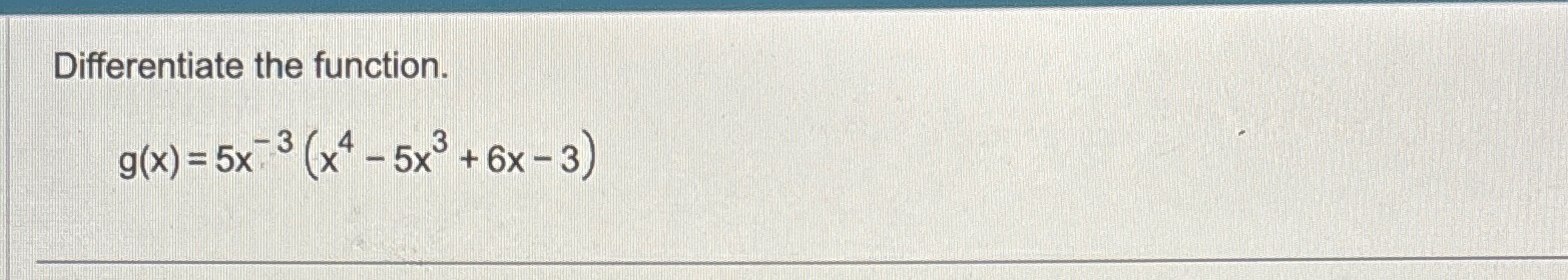 Solved Differentiate the function.g(x)=5x-3(x4-5x3+6x-3) | Chegg.com