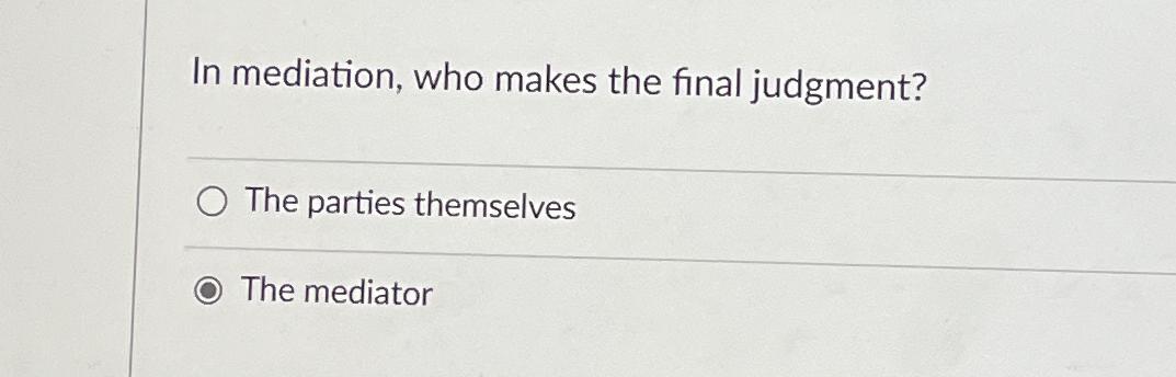 Solved In mediation, who makes the final judgment?The | Chegg.com