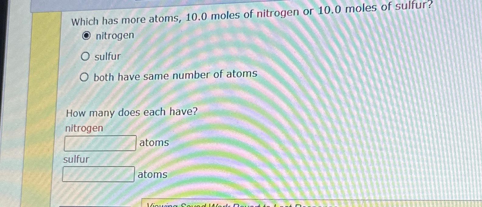 Solved Which has more atoms, 10.0 moles of nitrogen or 10.0 | Chegg.com Solved Which has more atoms, 10.0 moles of nitrogen or 10.0 | Chegg.com
