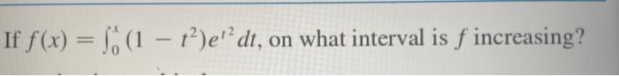 Solved If f(x)=∫0x(1−t2)et2dt, on what interval is f | Chegg.com