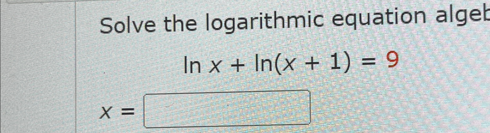 Solved Solve the logarithmic equation algebx=,lnx+ln(x+1)=9 | Chegg.com