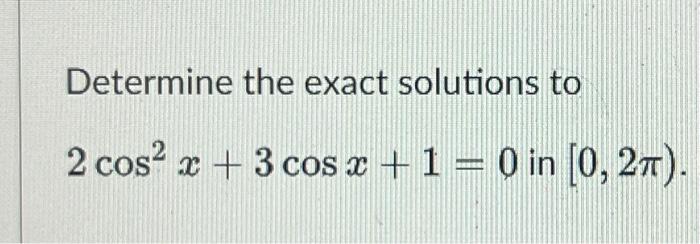 Solved Determine the exact solutions to 2 cos²x + 3 cos x + | Chegg.com