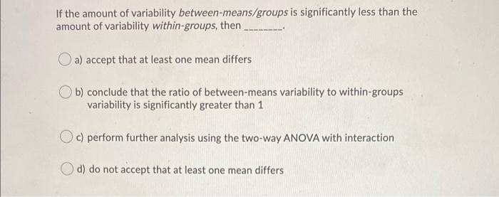 Solved If the amount of variability between-means/groups is | Chegg.com