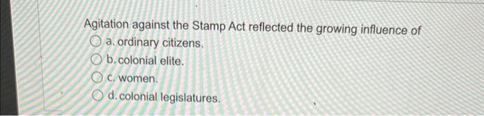 Agitation against the Stamp Act reflected the growing | Chegg.com