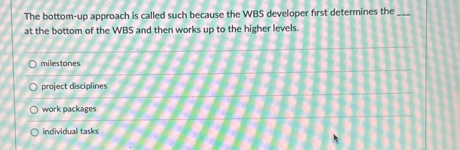 Solved The bottom-up approach is called such because the WBS | Chegg.com