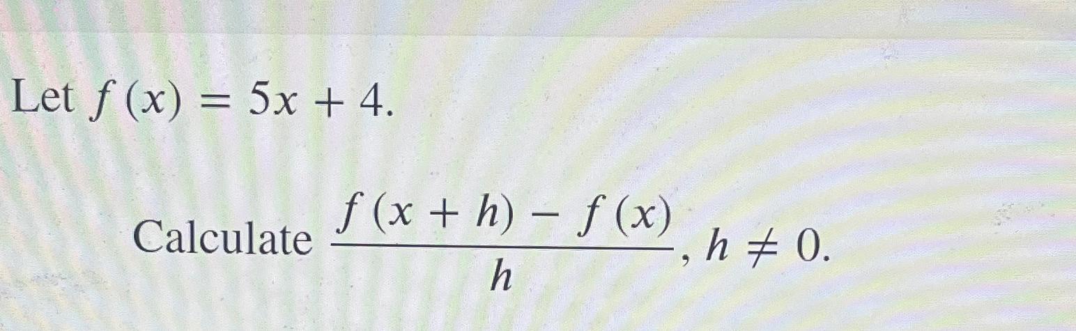 Solved Let f(x)=5x+4Calculate f(x+h)-f(x)h,h≠0 | Chegg.com