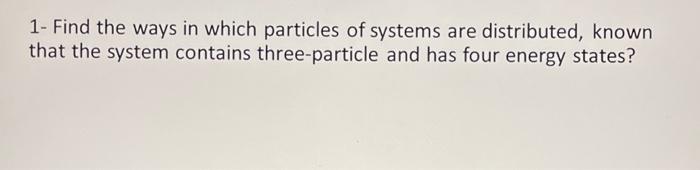 Solved 1- Find the ways in which particles of systems are | Chegg.com