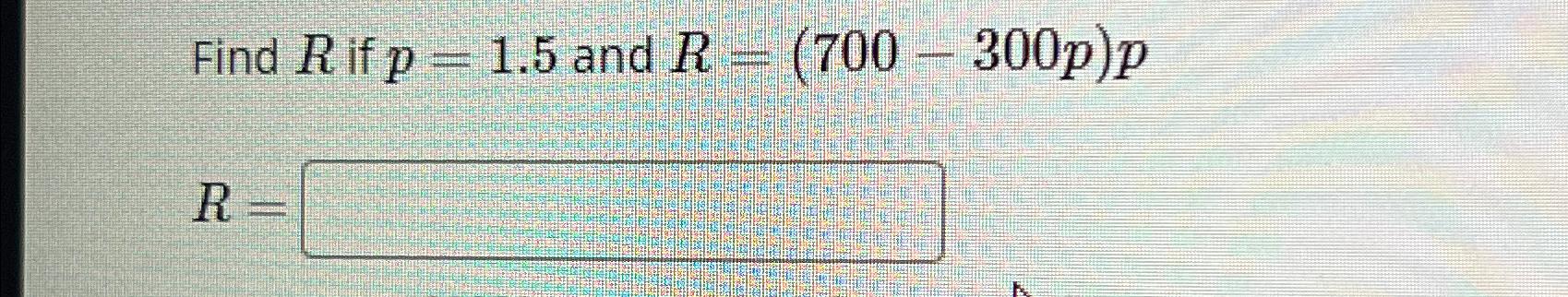 Solved Find R ﻿if p=1.5 ﻿and R=(700-300p)pR= | Chegg.com