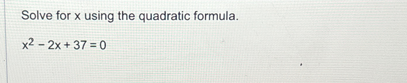 Solved Solve for x ﻿using the quadratic formula.x2-2x+37=0 | Chegg.com