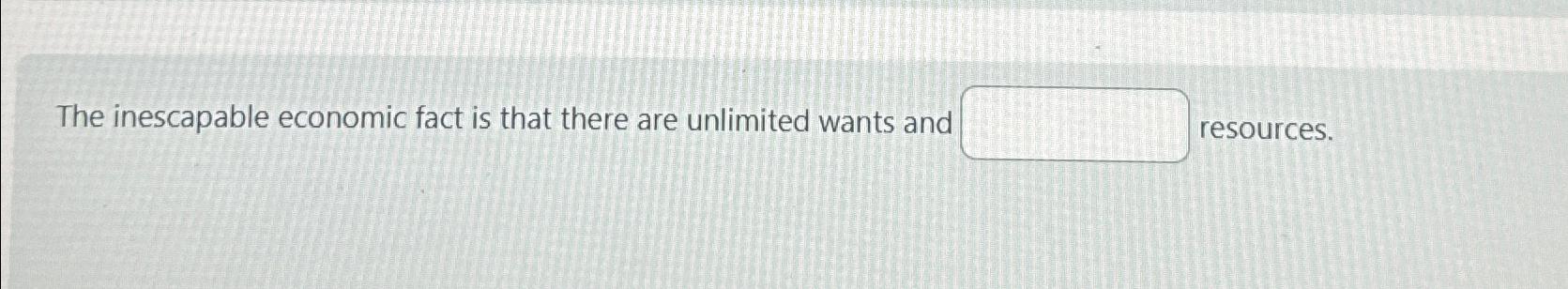 Solved The inescapable economic fact is that there are | Chegg.com