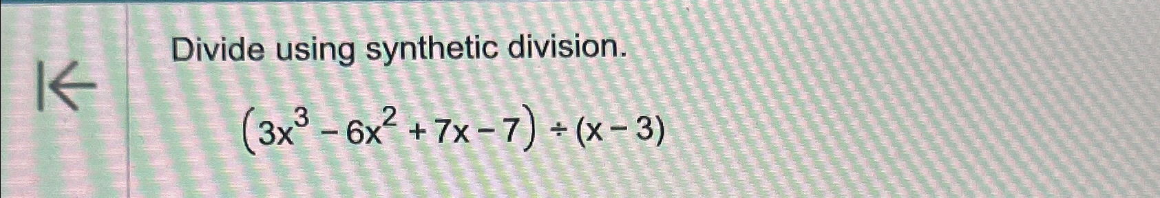 Solved Divide using synthetic division.(3x3-6x2+7x-7)÷(x-3) | Chegg.com