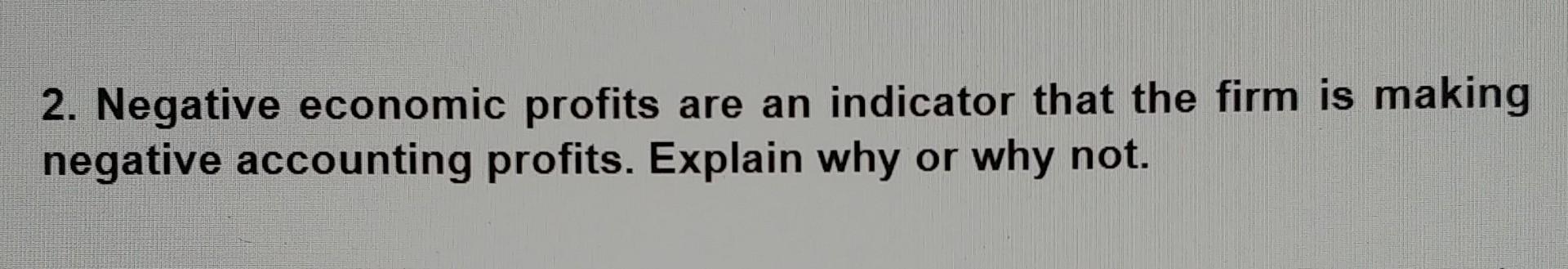 Solved 2. Negative economic profits are an indicator that | Chegg.com