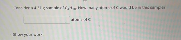 Solved Consider a 4.31 g sample of C4H10. How many atoms of | Chegg.com