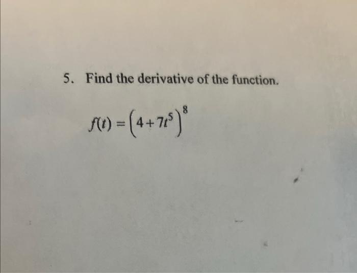 Solved 5. Find the derivative of the function. f(t)=(4+7t5)8 | Chegg.com
