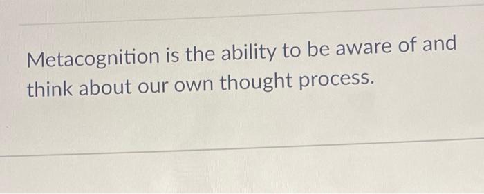 Metacognition is the ability to be aware of and think | Chegg.com