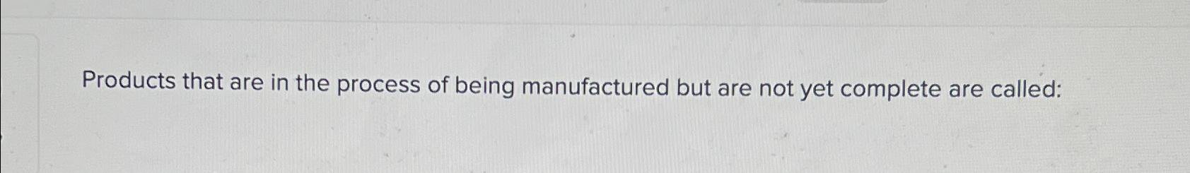 Solved Products that are in the process of being | Chegg.com