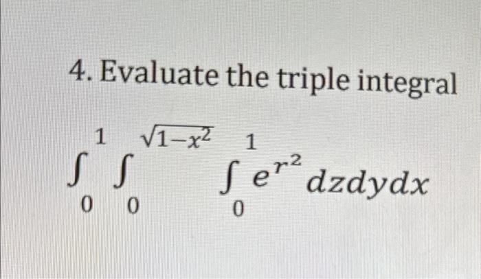 Solved 4. Evaluate the triple integral ∫01∫01−x2∫01er2dzdydx | Chegg.com