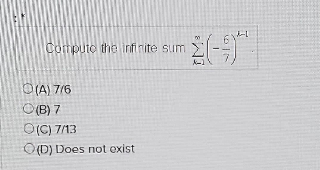 Solved Compute the infinite sum ∑k=1∞(−76)k−1. (A) 7/6 (B) 7 | Chegg.com