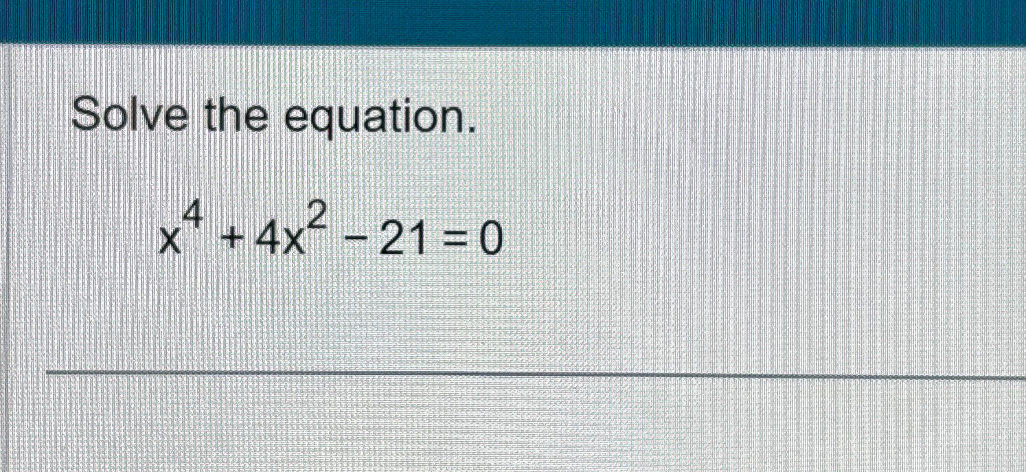 Solved Solve the equation.x4+4x2-21=0 | Chegg.com