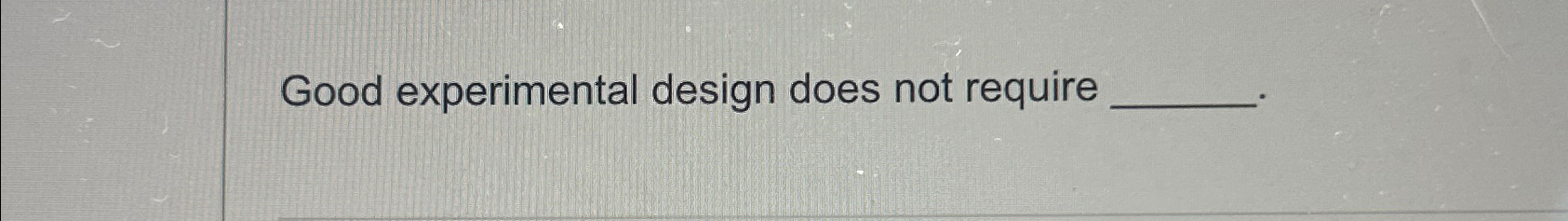 Solved Good experimental design does not require | Chegg.com