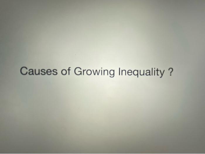 Causes of Growing Inequality? | Chegg.com