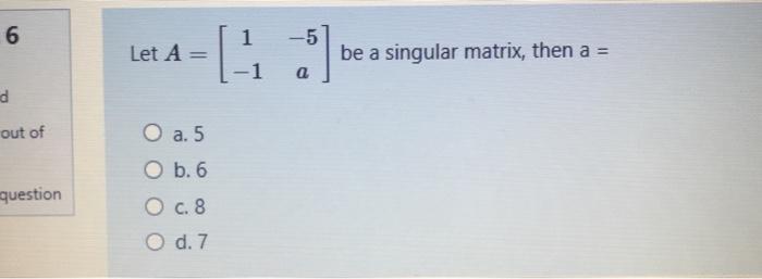 Solved 6 1 -5 Let A = [- be a singular matrix, then a = -1 a | Chegg.com