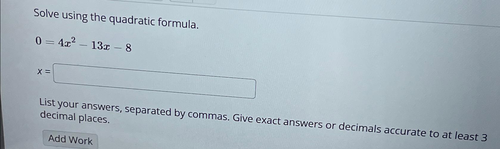 Solved Solve using the quadratic formula.0=4x2-13x-8x=List | Chegg.com