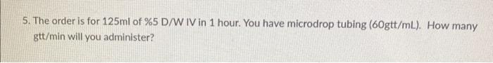 Solved 5. The order is for 125ml of %5D/W IV in 1 hour. You | Chegg.com