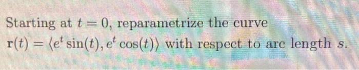 Solved Starting at t = 0, reparametrize the curve r(t) = (e* | Chegg.com