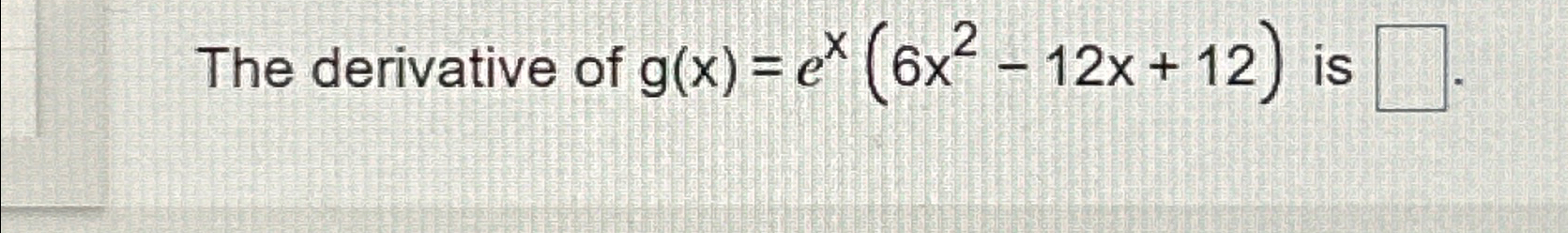 Solved The derivative of g(x)=ex(6x2-12x+12) ﻿is | Chegg.com