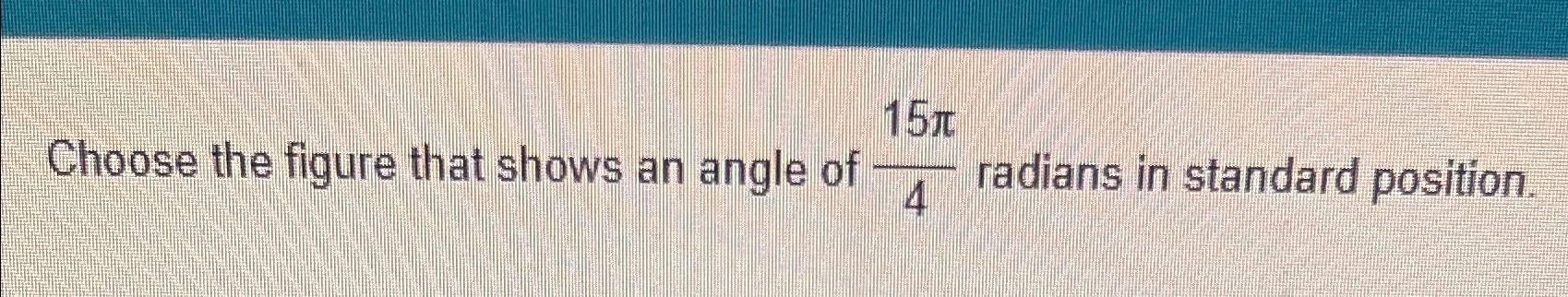 Solved Choose the figure that shows an angle of 15π4 | Chegg.com