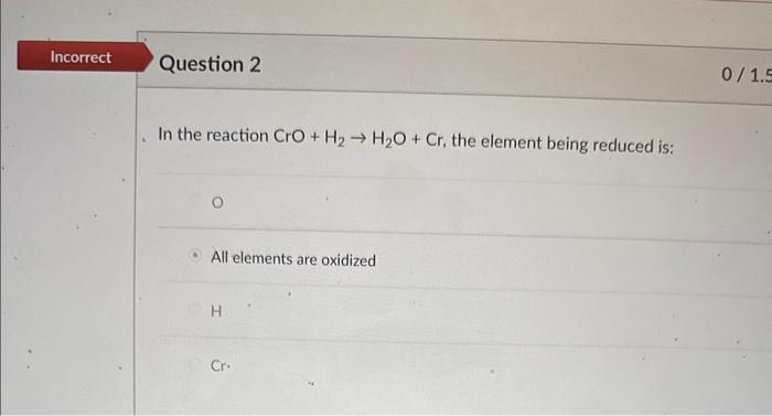 Solved In the reaction CrO+H2→H2O+Cr, the element being | Chegg.com