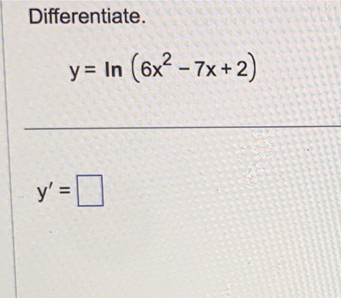 Solved Differentiate. y=ln(6x2−7x+2)Differentiate. | Chegg.com