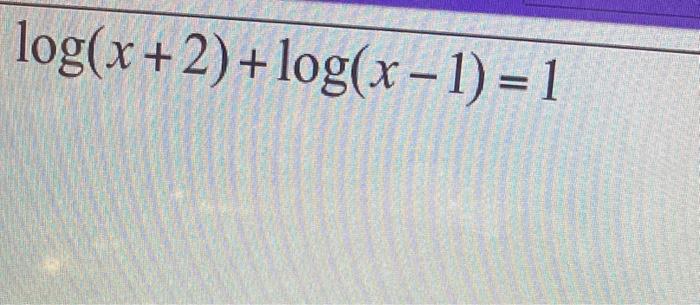 Solved log(x+2)+log(x−1)=1 | Chegg.com