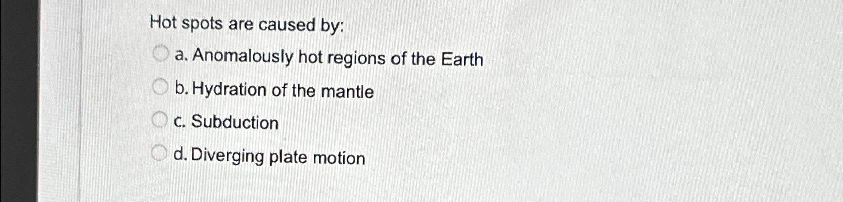 Solved Hot spots are caused by:a. ﻿Anomalously hot regions | Chegg.com