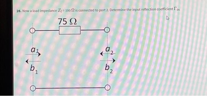 Solved 26. Now a load impedance Z₁ = 100 2 is connected to | Chegg.com