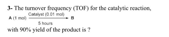 Solved 3- The turnover frequency (TOF) for the catalytic | Chegg.com